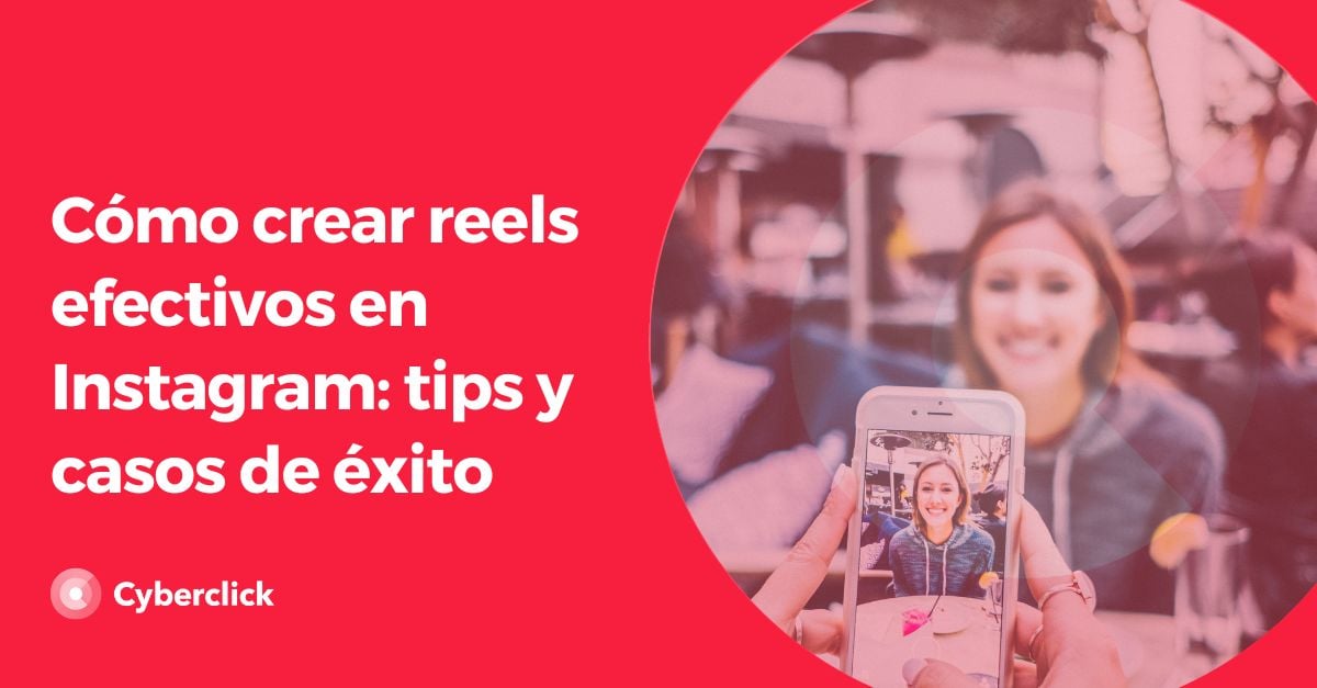 Cómo crear reels efectivos en Instagram: tips y casos de éxito